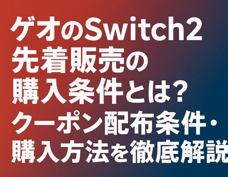 ゲオでSwitch2が抽選販売から先着販売に！購入条件と注意点を徹底解説【GEO最新情報】
